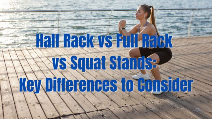 Half Rack vs. Full Rack vs. Squat Stands: Key Differences to Consider